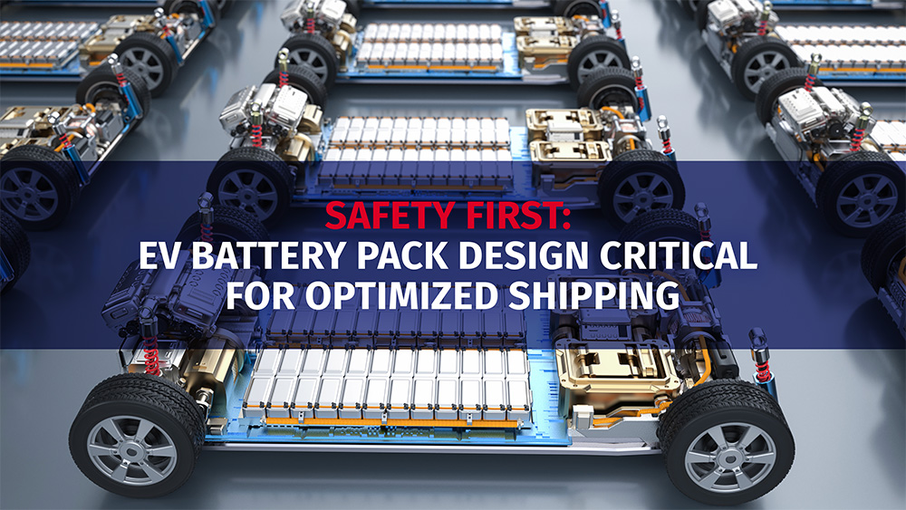 Safety First: EV Battery Pack Design Critical for Optimized Shipping 1 ...